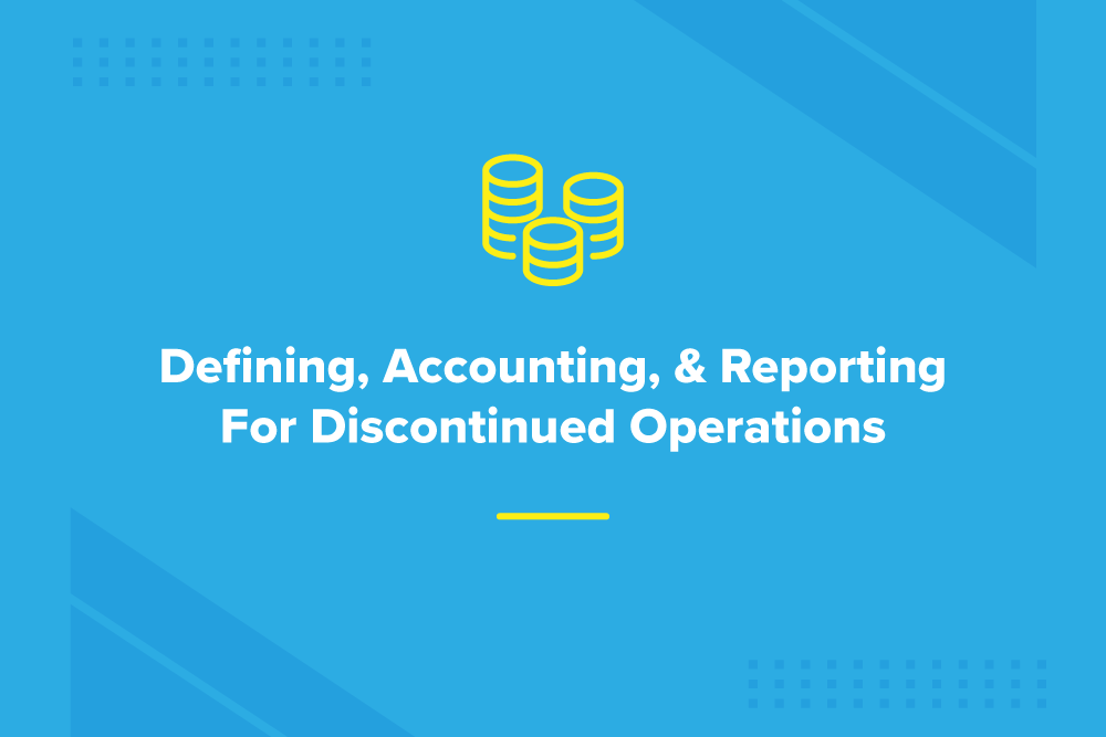Defining, Accounting, & Reporting For Discontinued Operations